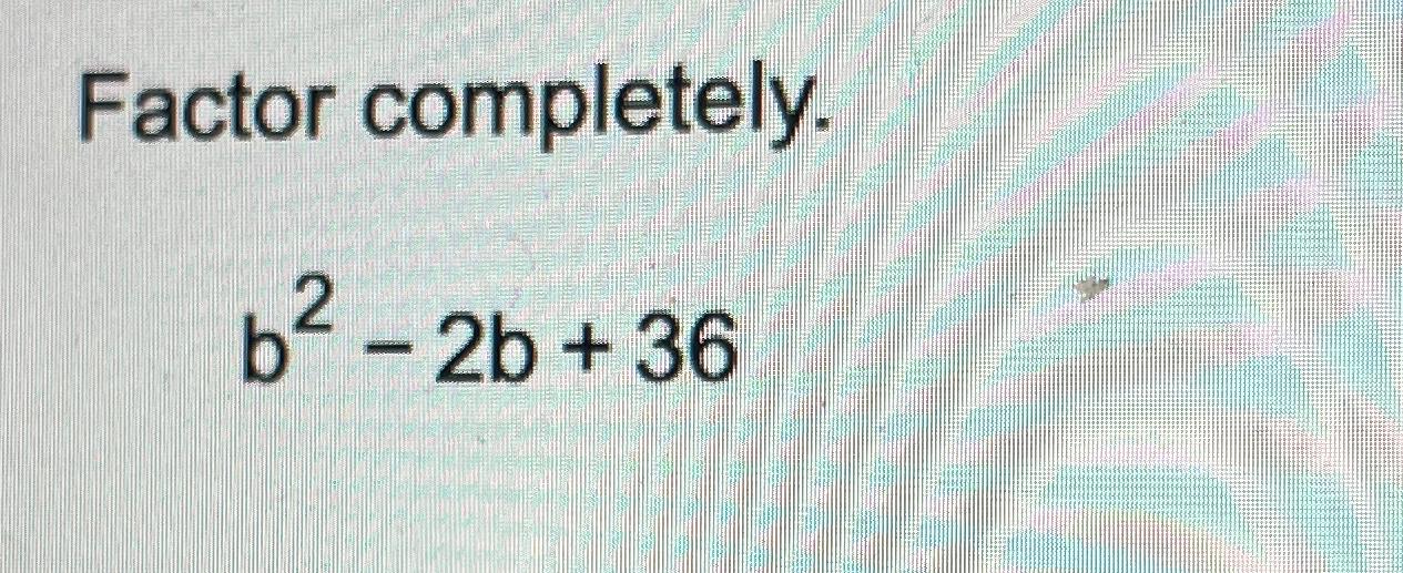 Solved Factor completely.b2-2b+36 | Chegg.com