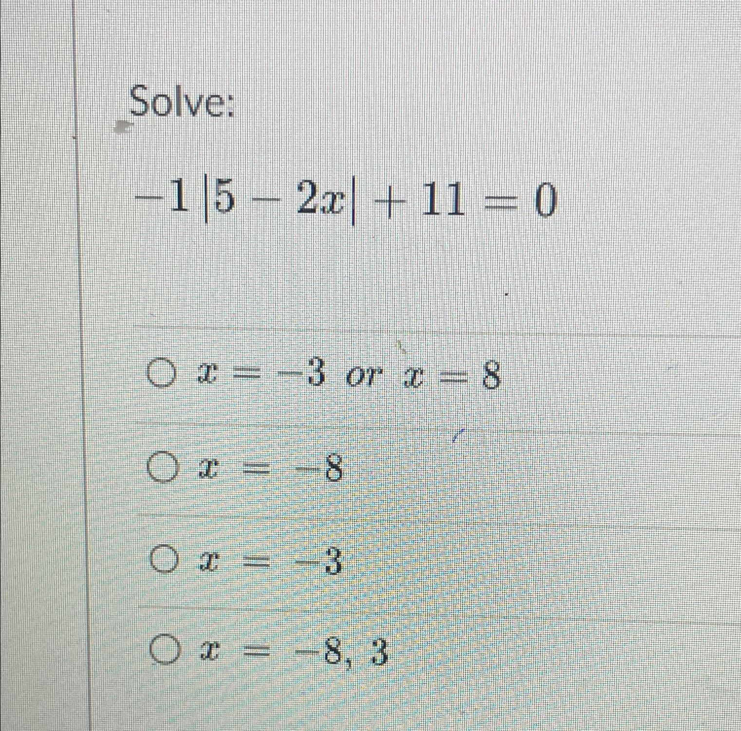 Solved Solve:-1|5-2x|+11=0x=-3 ﻿or x=8x=-8x=-3x=-8,3 | Chegg.com