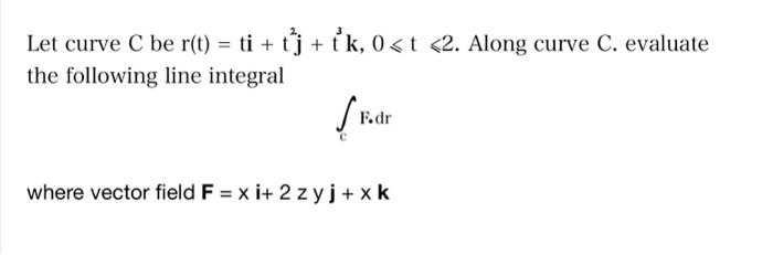 Solved Let curve C be r(t)=ti+t2j+t3k,0⩽t⩽2. Along curve C. | Chegg.com