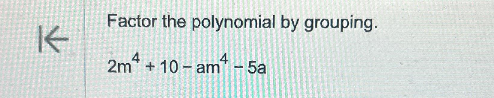 Solved Factor the polynomial by grouping.2m4+10-am4-5a | Chegg.com