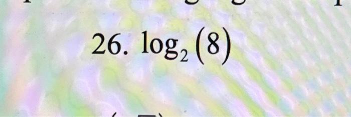 Solved 26. log2(8) | Chegg.com