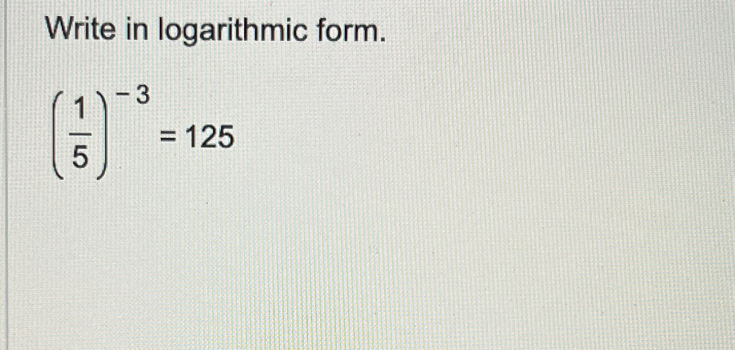 Solved Write in logarithmic form.(15)-3=125 | Chegg.com