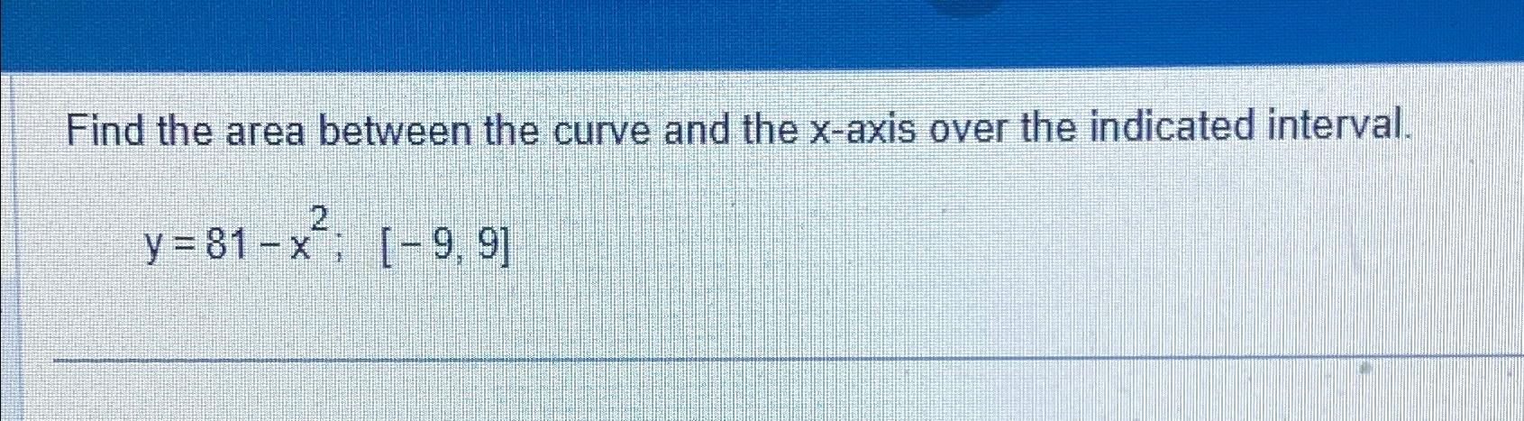 Solved Find the area between the curve and the x-axis over | Chegg.com