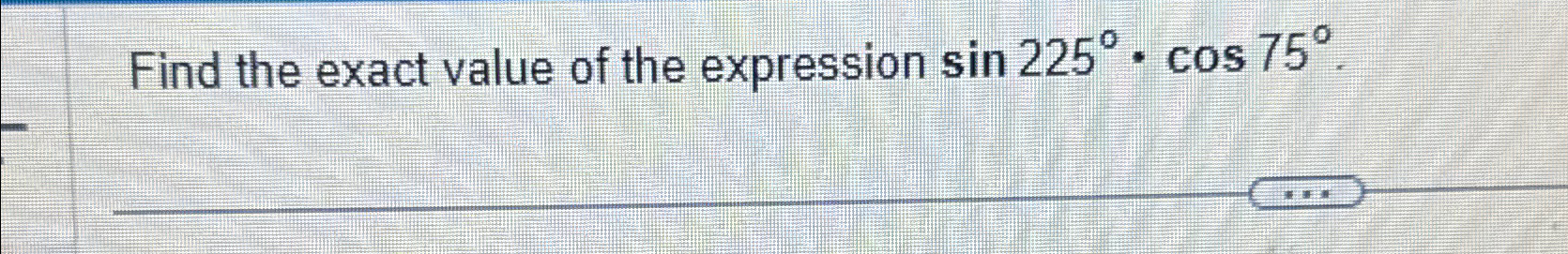 Solved Find the exact value of the expression sin225°*cos75° | Chegg.com