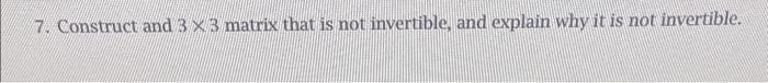 Solved 7. Construct and 3×3 matrix that is not invertible, | Chegg.com