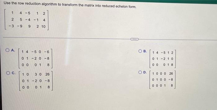 Solved Use the row reduction algorithm to transform the | Chegg.com