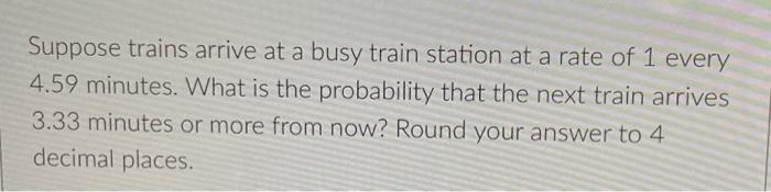 Solved Suppose trains arrive at a busy train station at a | Chegg.com
