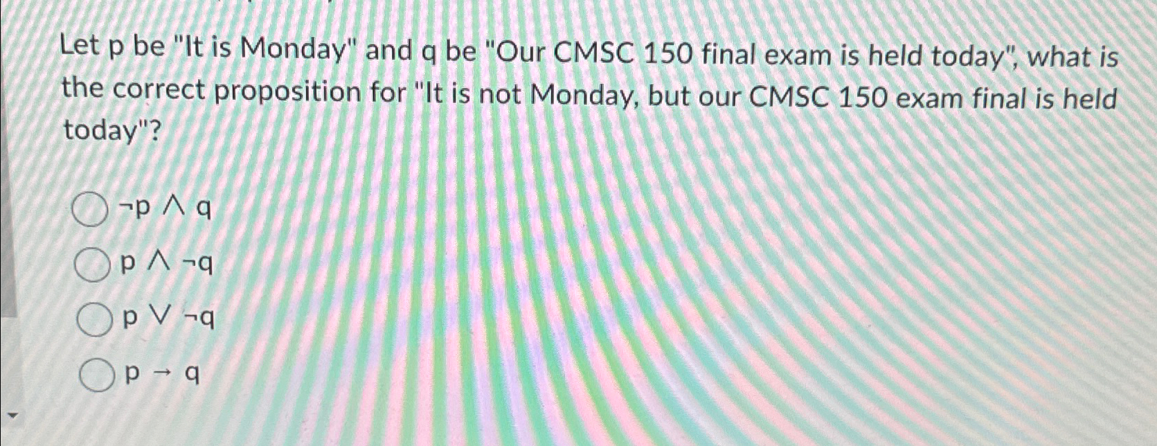 Solved Let p be "It is Monday" and q be "Our CMSC 150 ﻿final | Chegg.com