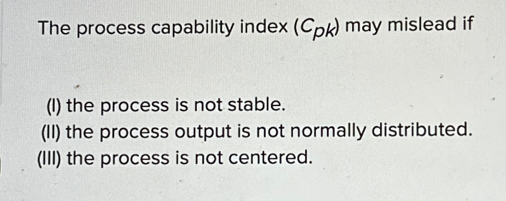 Solved The process capability index (Cpk) ﻿may mislead if(I) | Chegg.com