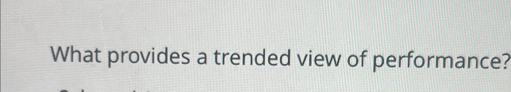 Solved What provides a trended view of performance? | Chegg.com