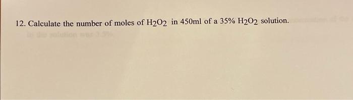 Solved 12. Calculate the number of moles of H2O2 in 450ml of | Chegg.com
