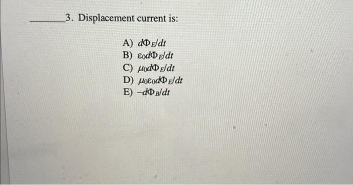 Solved 3. Displacement current is: A) dΦE/dt B) ε0dΦE/dt C) | Chegg.com