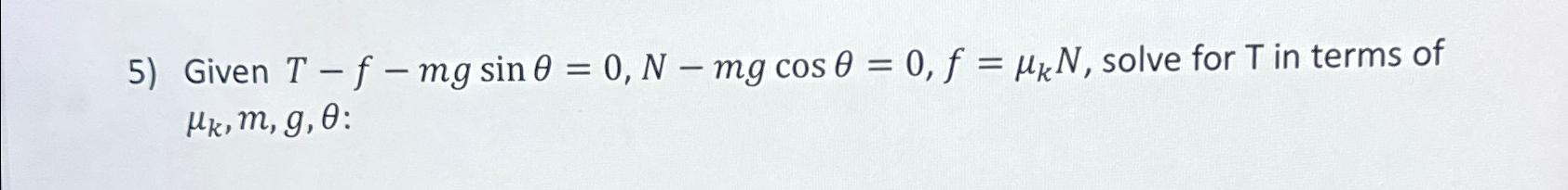 Solved Given T-f-mgsinθ=0,N-mgcosθ=0,f=μkN, ﻿solve for T ﻿in | Chegg.com