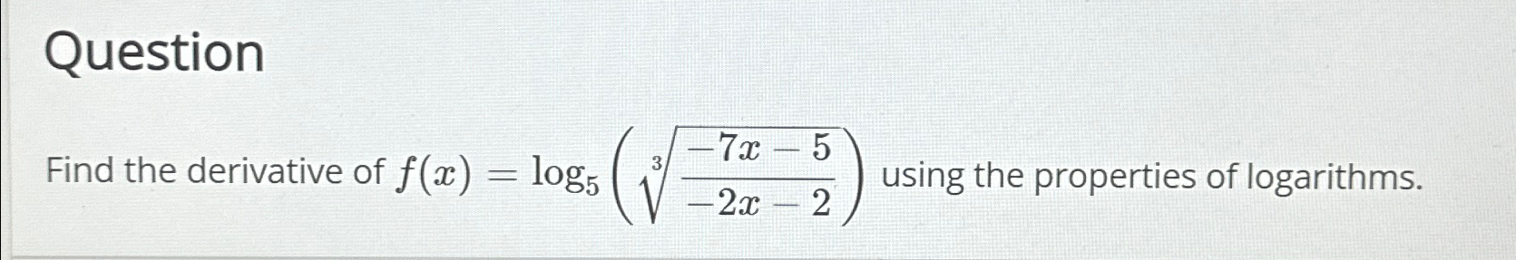 Solved QuestionFind the derivative of f(x)=log5(-7x-5-2x-23) | Chegg.com