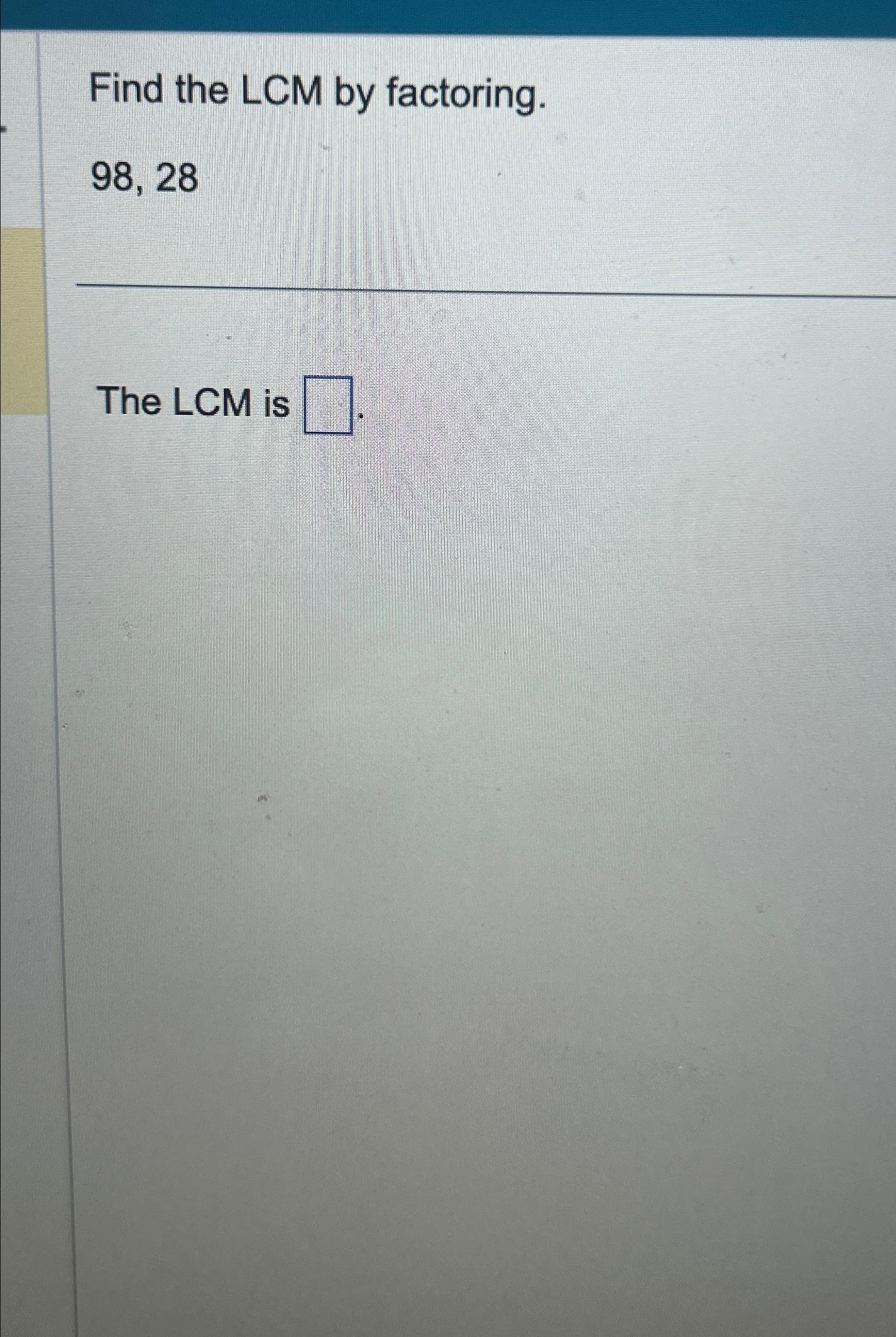 Solved Find the LCM by factoring.98,28The LCM is . | Chegg.com