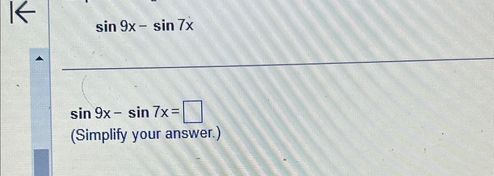 Solved sin9x-sin7xsin9x-sin7x=(Simplify your answer.) | Chegg.com