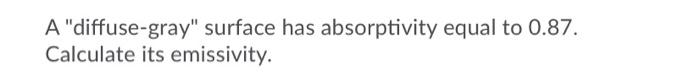 Solved A "diffuse-gray" surface has absorptivity equal to | Chegg.com