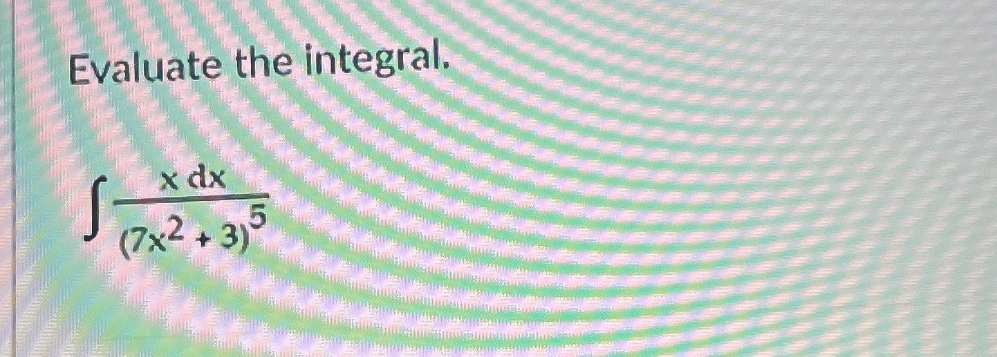 Solved Evaluate the integral.∫﻿﻿xdx(7x2+3)5 | Chegg.com