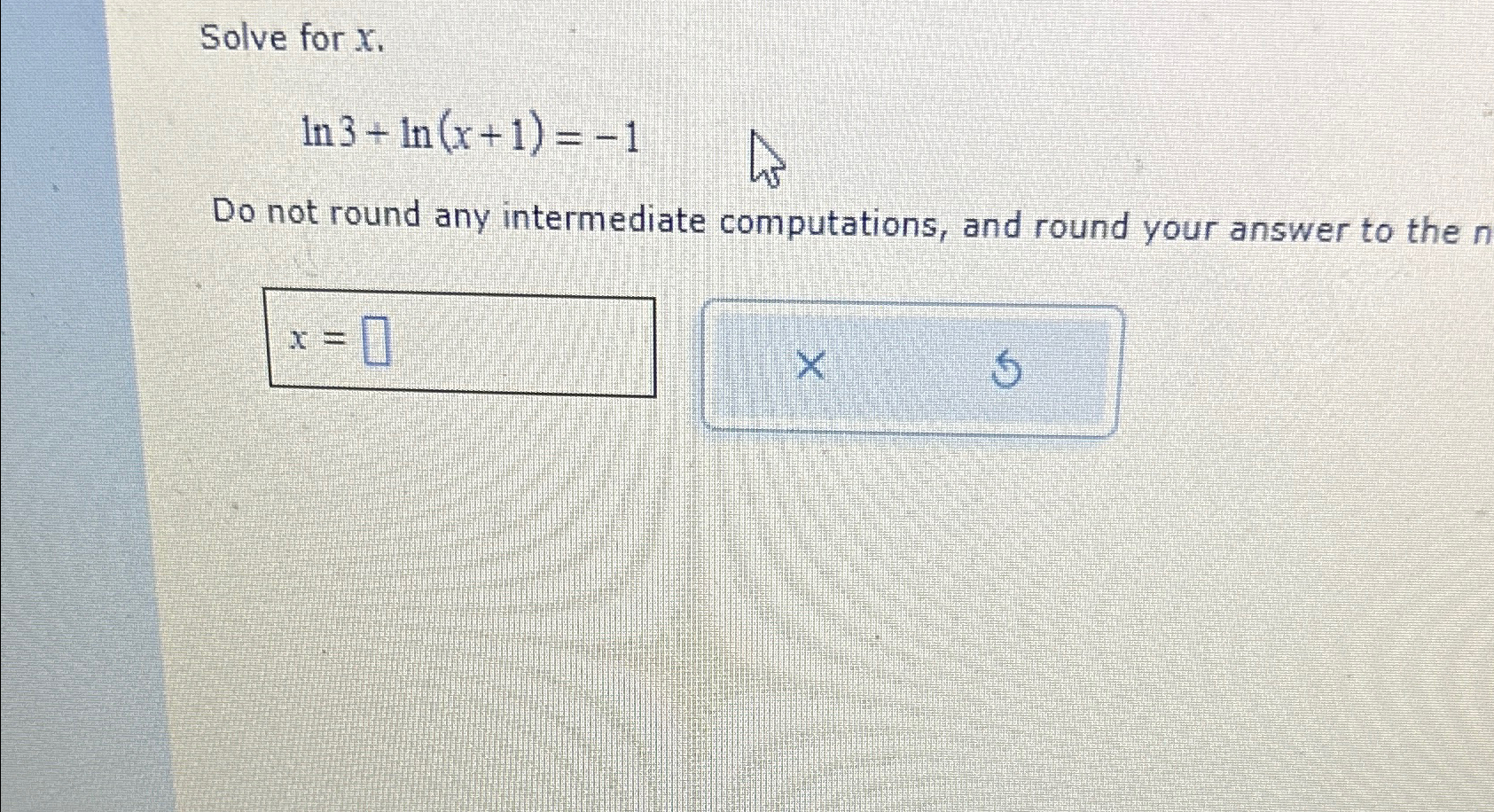 Solved Solve for x.ln3+ln(x+1)=-1Do not round any | Chegg.com