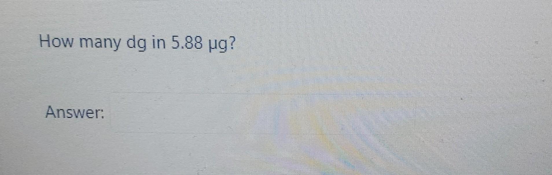 Solved How many dg in 5.88μg ? Answer: | Chegg.com