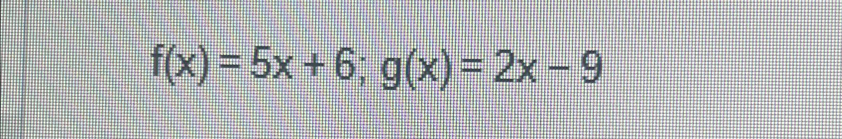 Solved f(x)=5x+6;g(x)=2x-9 | Chegg.com