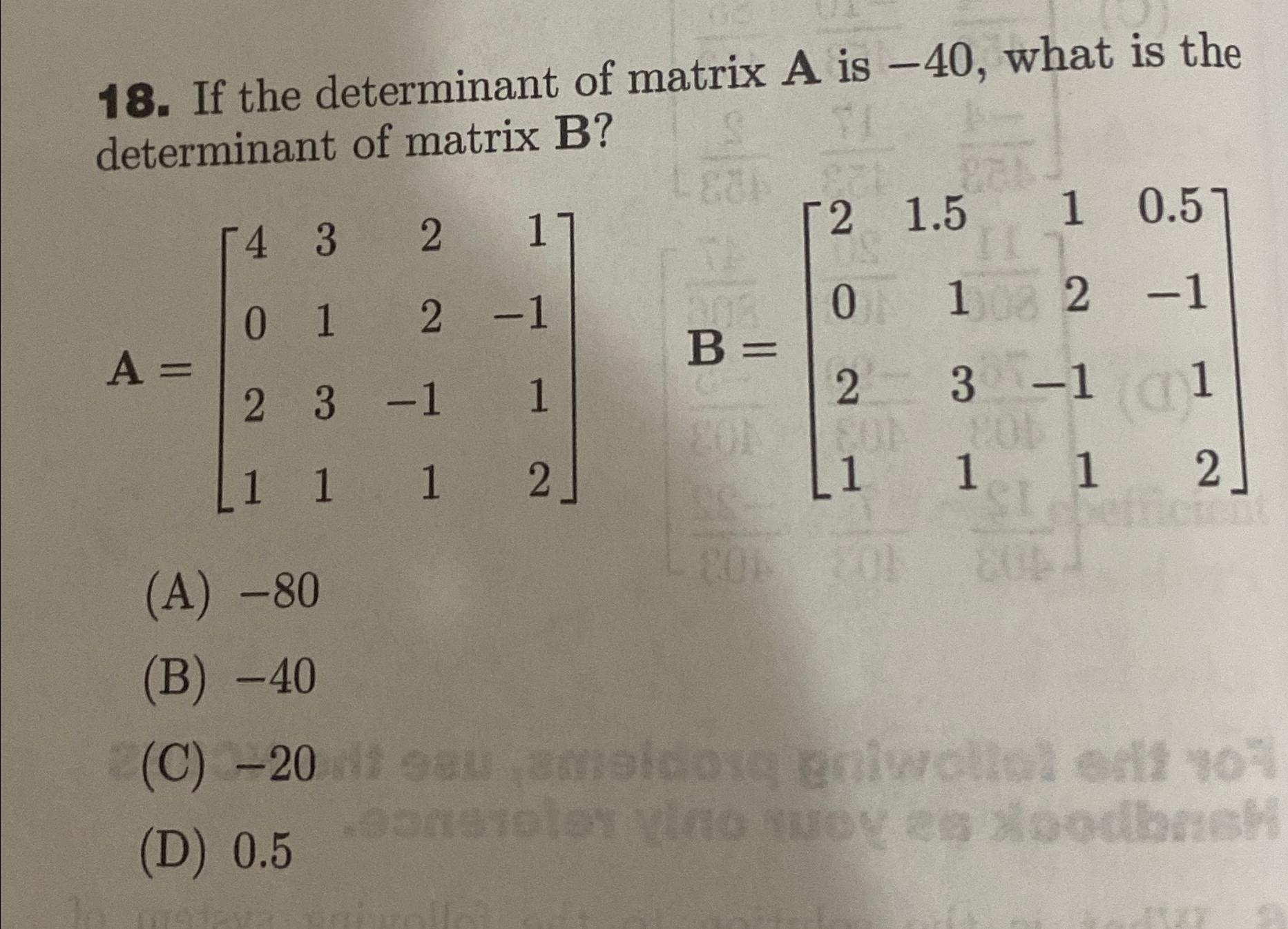 Solved If the determinant of matrix A ﻿is -40 , ﻿what is the | Chegg.com