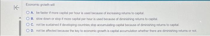 Solved Economic growth will O A. be faster if more capital | Chegg.com