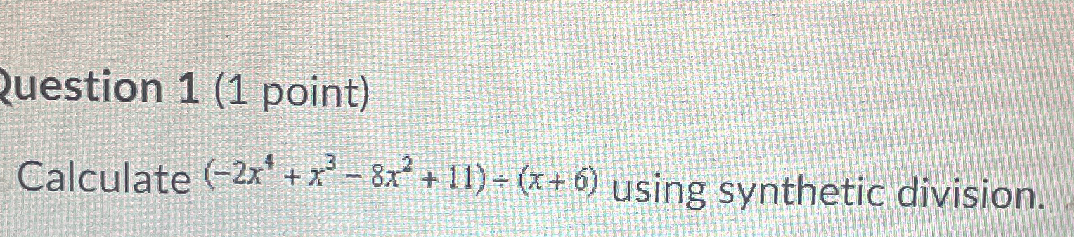 Solved {uestion 1 (1 ﻿point)Calculate (-2x4+x3-8x2+11)÷(x+6) | Chegg.com