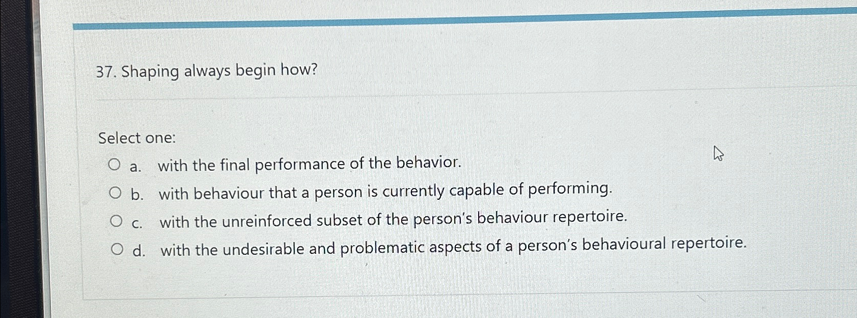 Solved Shaping always begin how?Select one:a. ﻿with the | Chegg.com