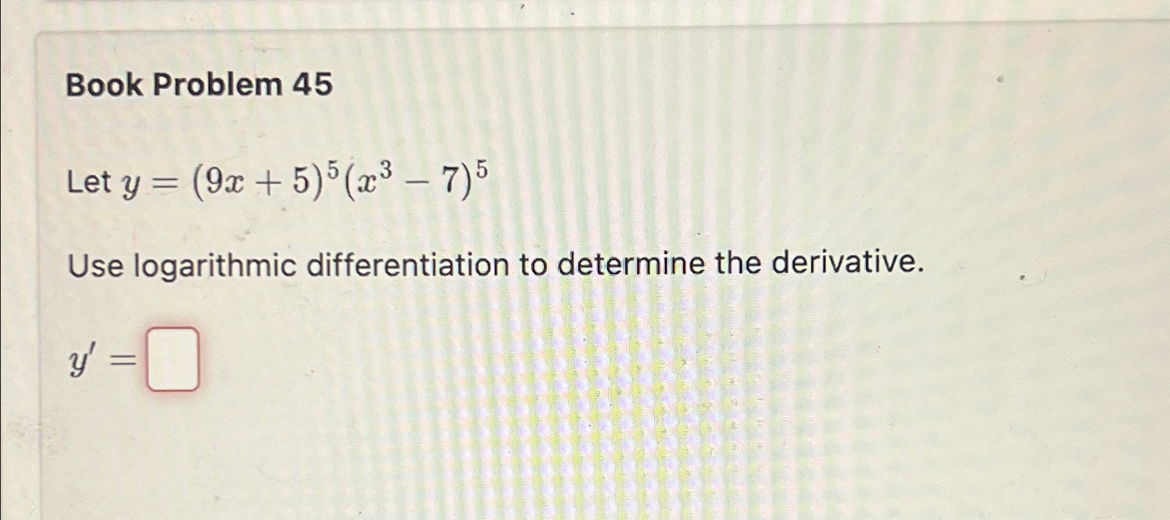 Solved Let y=(9x+5)5(x3-7)5Use logarithmic differentiation | Chegg.com