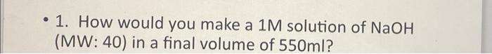Solved • 1. How would you make a 1M solution of NaOH (MW: | Chegg.com