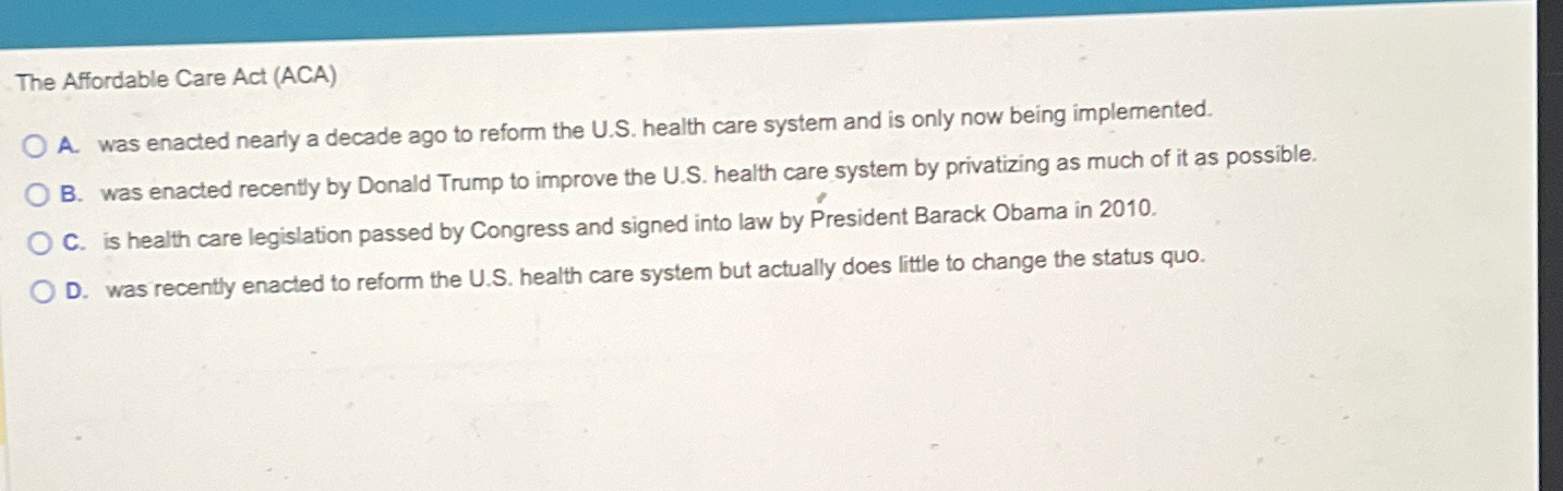 Solved The Affordable Care Act (ACA)A. ﻿was enacted nearly a | Chegg.com