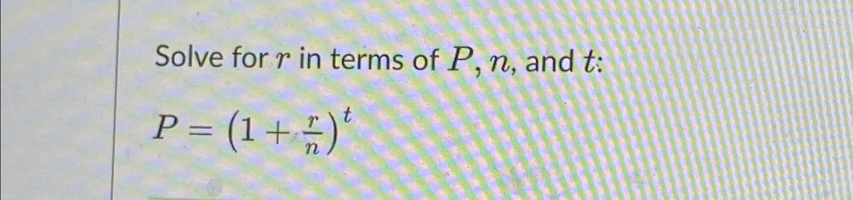 Solved Solve for r ﻿in terms of P,n, ﻿and t ﻿:P=(1+rn)t | Chegg.com