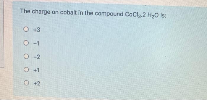 Solved The charge on cobalt in the compound CoCl3.2 H₂O is: | Chegg.com