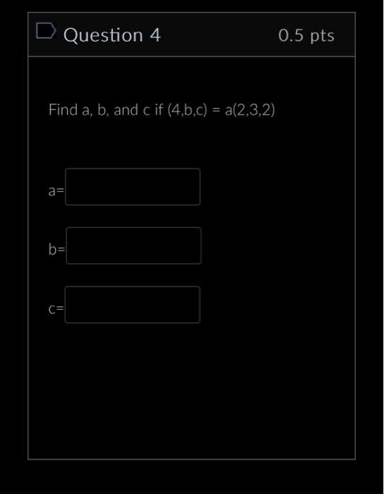 Solved Question 4 0.5pts Find a,b, and c if (4,b,c)=a(2,3,2) | Chegg.com