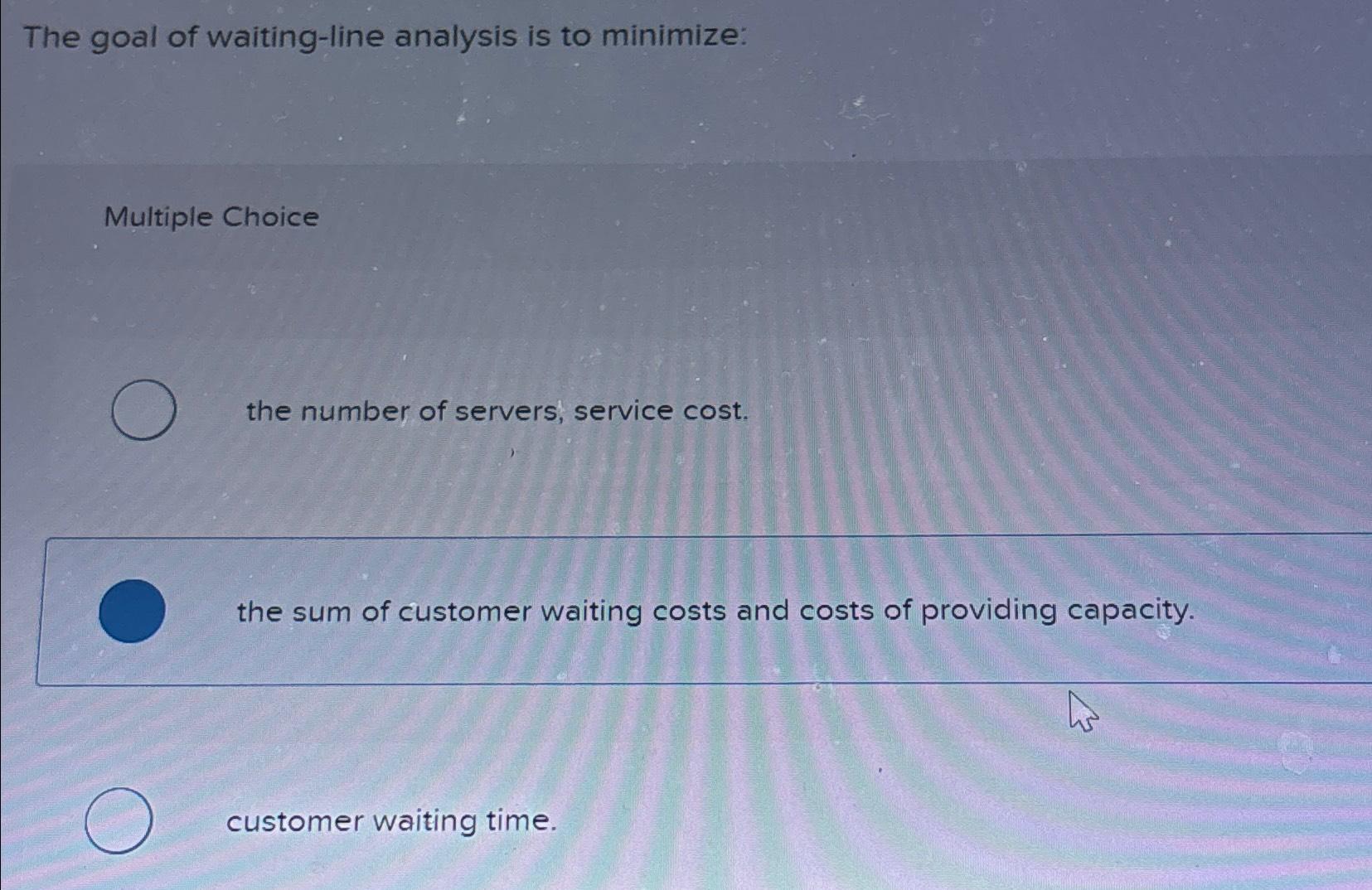 Solved The goal of waiting-line analysis is to | Chegg.com