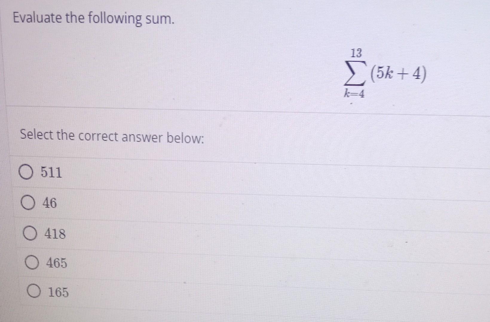 Solved Evaluate the following sum. ∑k=413(5k+4) Select the | Chegg.com
