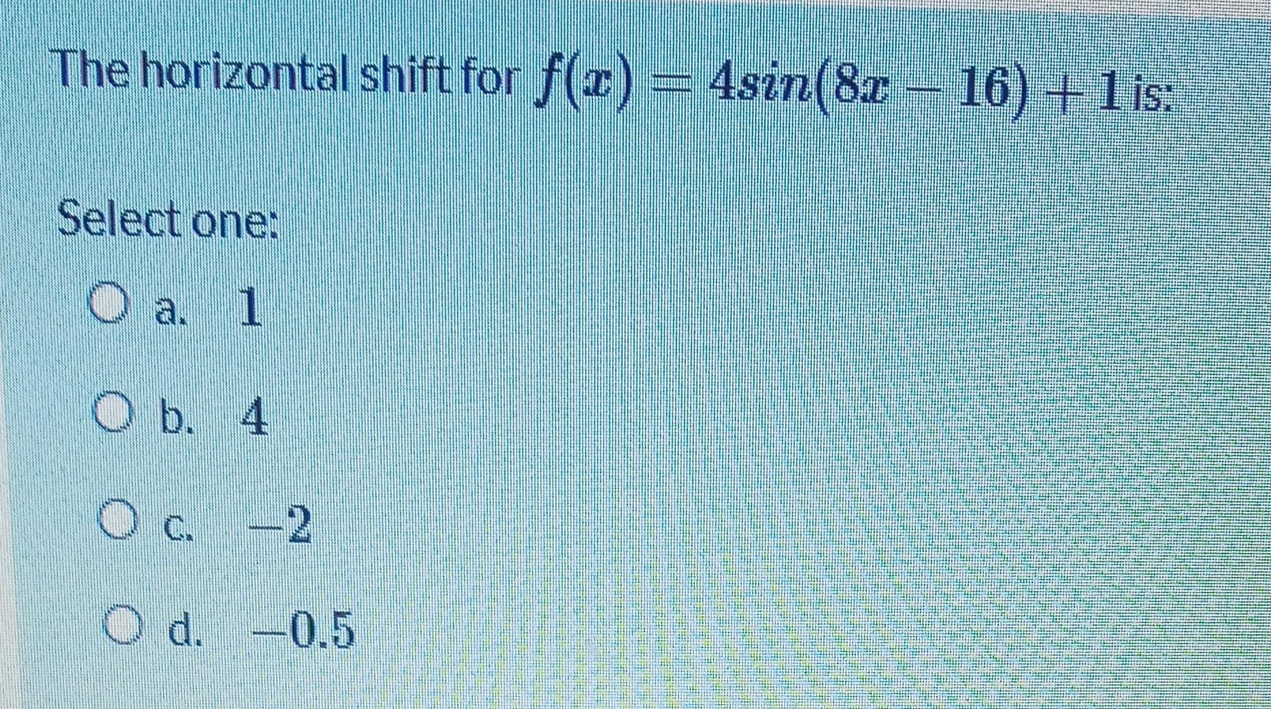 Solved The horizontal shift for f(x)=4sin(8x−16)+1 is: | Chegg.com