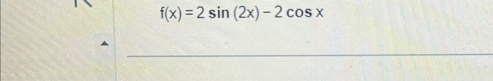 Solved f(x)=2sin(2x)-2cosx | Chegg.com