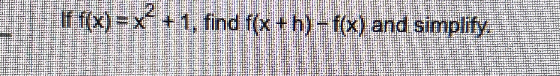 Solved If f(x)=x2+1, ﻿find f(x+h)-f(x) ﻿and simplify. | Chegg.com