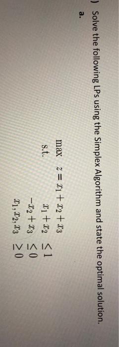 Solved ) Solve the following LPs using the Simplex Algorithm | Chegg.com Solved ) Solve the following LPs using the Simplex Algorithm | Chegg.com