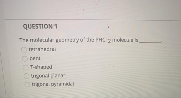 Solved QUESTION 1 The molecular geometry of the PHCl 2 | Chegg.com