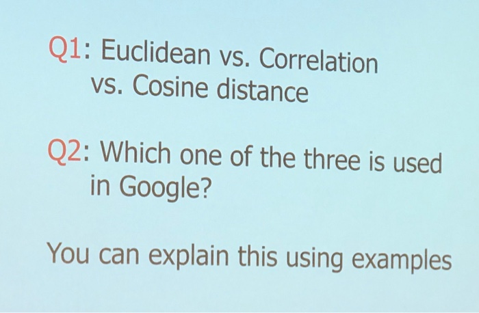 Solved Q1: Euclidean vs. Correlation Vs. Cosine distance Q2: | Chegg.com