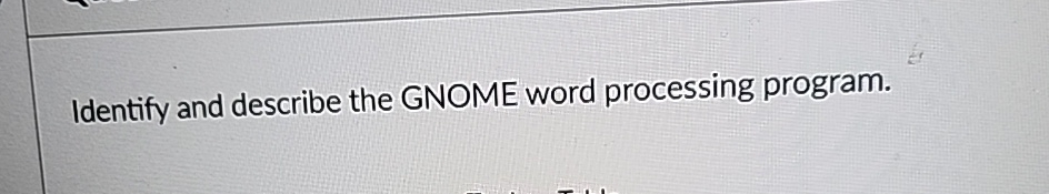 Solved Identify and describe the GNOME word processing | Chegg.com
