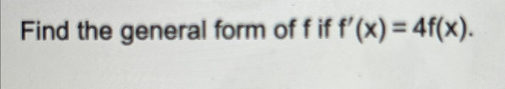 Solved Find the general form of f ﻿if f'(x)=4f(x). | Chegg.com