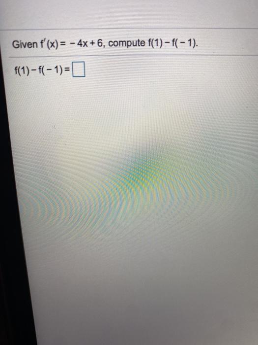 Solved Given f'(x) = - 4x + 6, compute f(1)-f(-1). f(1) - | Chegg.com