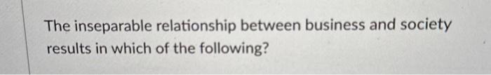Solved The inseparable relationship between business and | Chegg.com