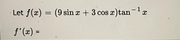 Solved Let f(x)=(9sinx+3cosx)tan−1x f′(x)= | Chegg.com