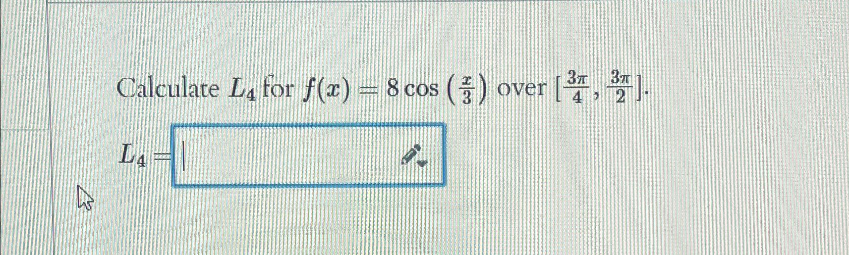 Solved Calculate L4 ﻿for f(x)=8cos(x3) ﻿over 3π4,3π2.L4= | Chegg.com