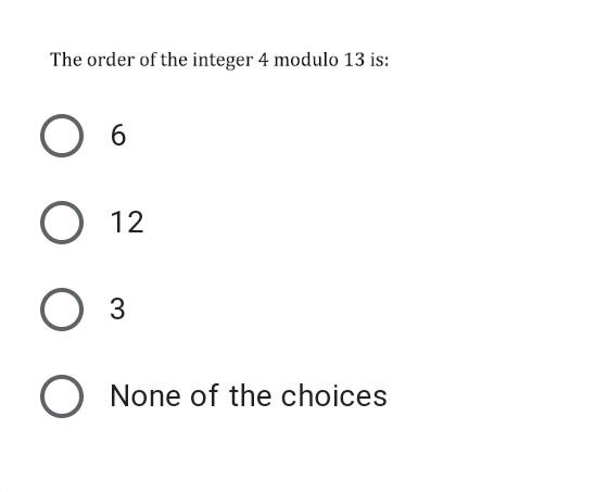 Solved The order of the integer 4 modulo 13 is: O 6 O 12 O 3 | Chegg.com